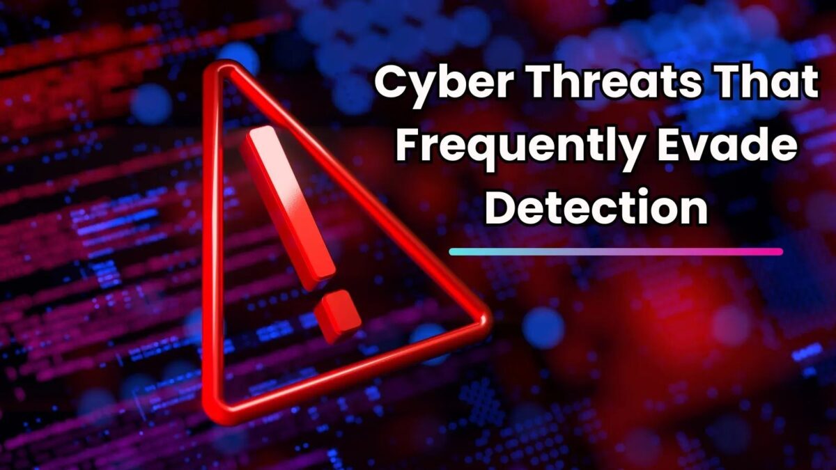 4 Cyber Threats that Frequently Evade Detection and How to Address Them