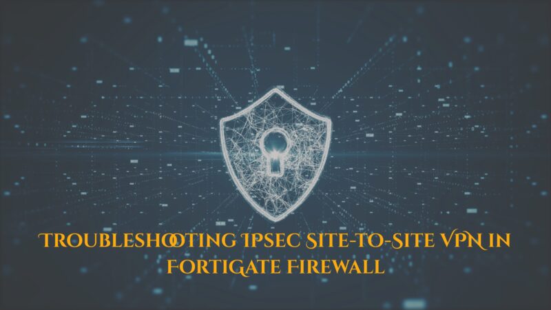 Troubleshooting IPsec VPN Site-To-Site Connections in Fortigate Firewall
