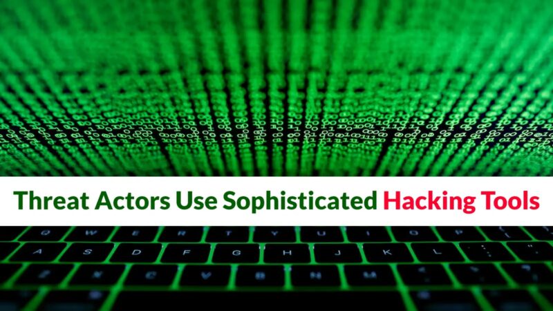 Threat Actors Use Sophisticated Hacking Tools to Destroy Organizations