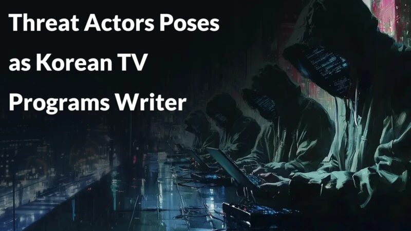 Threat Actors Poses as Korean TV Programs’ Writer to Trick Victims and